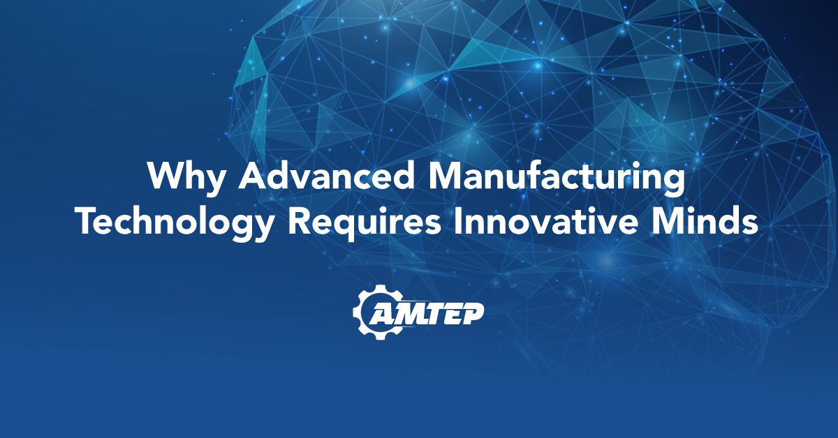 Why Advanced Manufacturing Technology Requires Innovative Minds